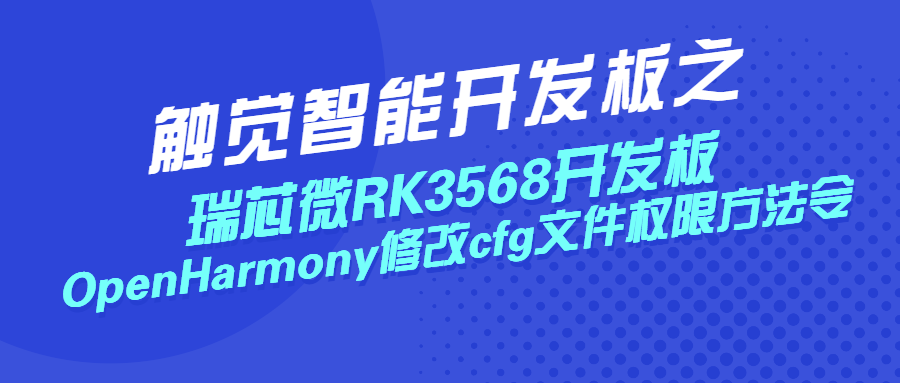 瑞芯微RK3568鸿蒙开发板OpenHarmony系统修改cfg文件权限方法_深圳触觉智能科技有限公司