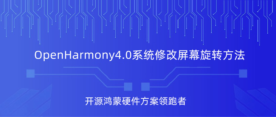 开源鸿蒙OpenHarmony4.0系统修改屏幕旋转方法,RK3566鸿蒙开发板备战第九届华为ICT大赛_深圳触觉智能科技有限公司