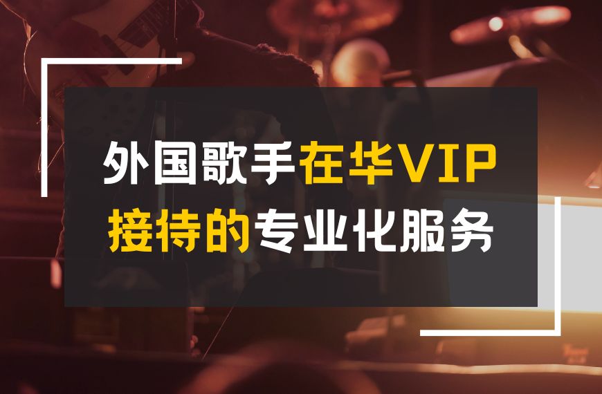 外国歌手在华VIP接待的专业化服务_VIPCHINESE