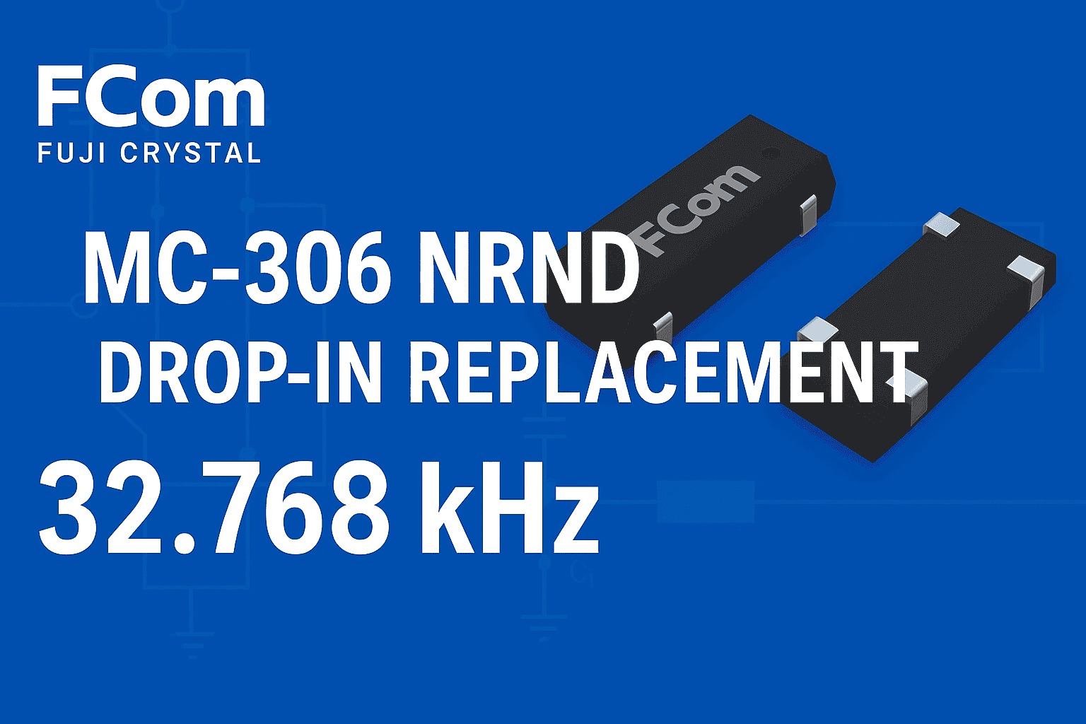 EPSON MC-306 NRND:32.768 kHz RTC 晶体设计指南与 Drop-In 替代方案｜FCom 富士晶振
